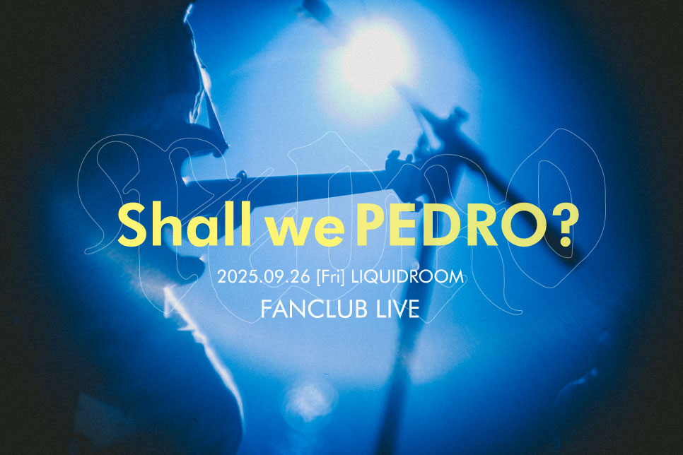 9/26(金) PEDRO FANCLUB LIVE「Shall we PEDRO?」FC3次先着先行決定！｜PEDRO OFFICIAL SITE